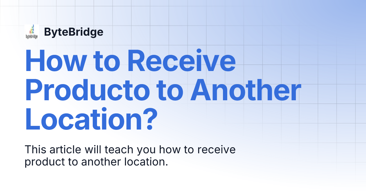 How to Receive Producto to Another Location? | ByteBridge